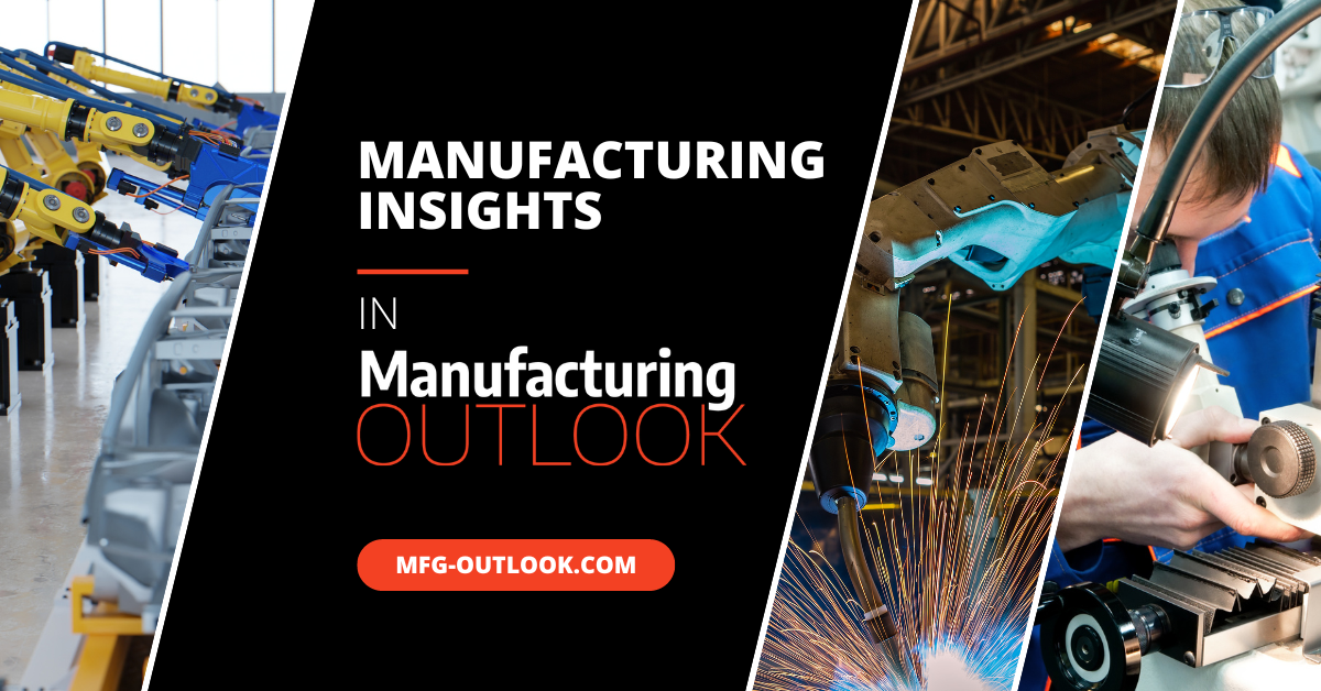 Manufacturing Insights | Manufacturing Outlook Magazine